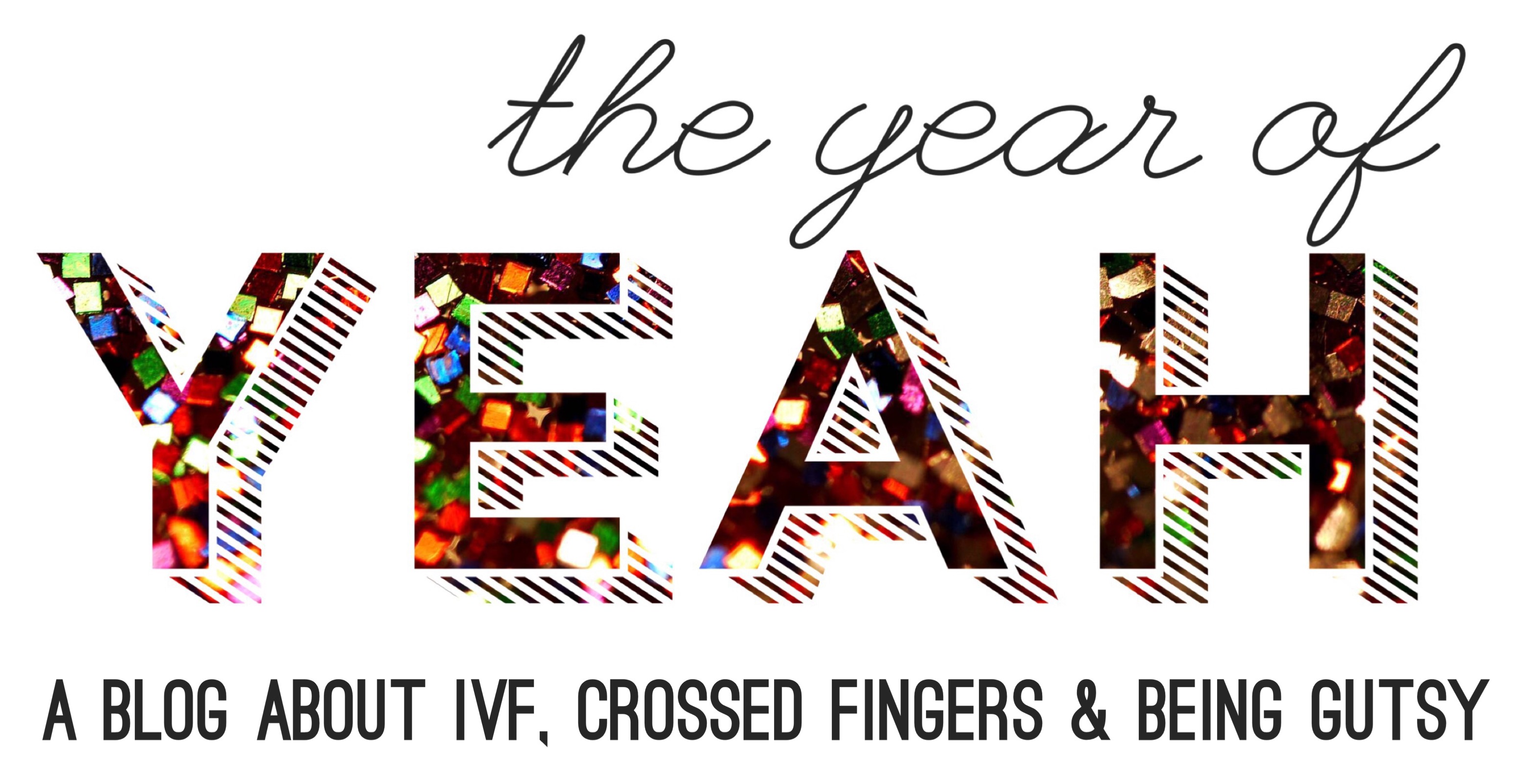 The year of YEAH! – A BLOG ABOUT IVF, CROSSED FINGERS AND BEING GUTSY
